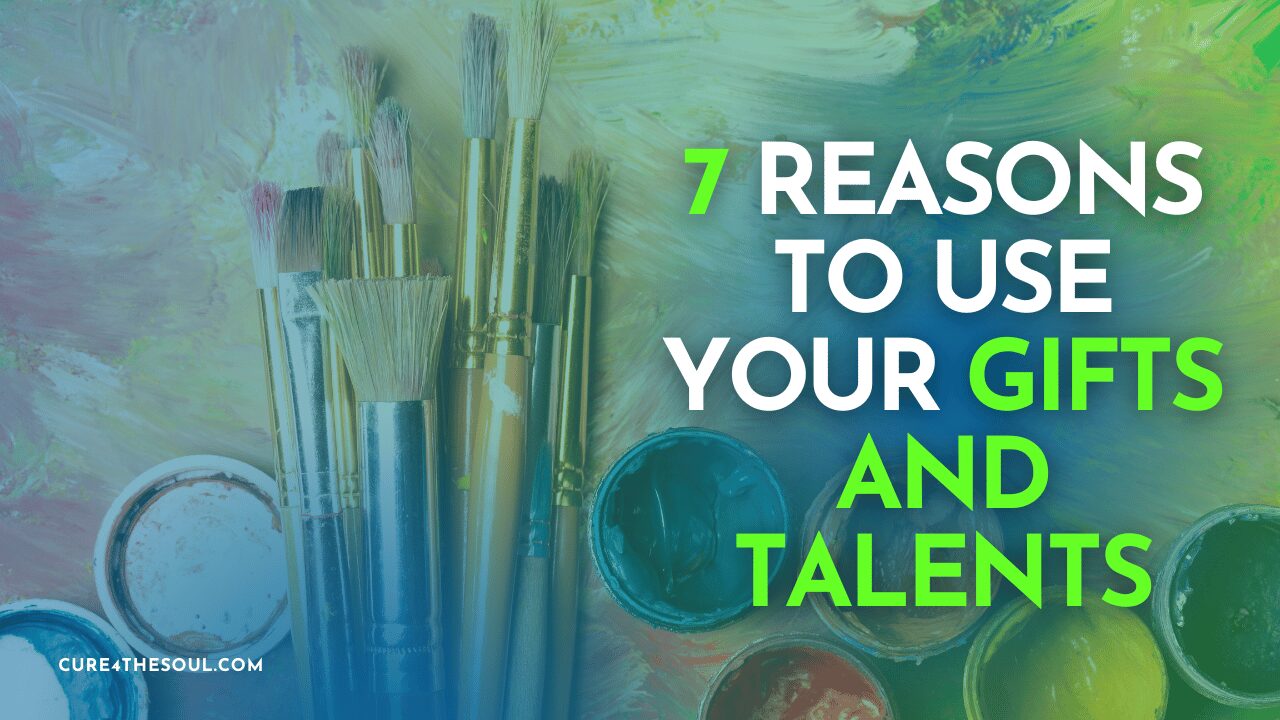7 Reasons to Use Your Gifts and Talents Now » Cure 4 The Soul